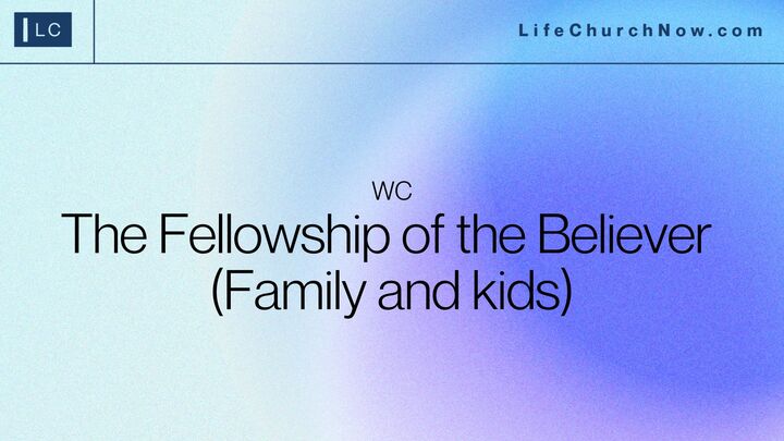 WC | The Fellowship of the Believer ( Family and kids) - Life Church
